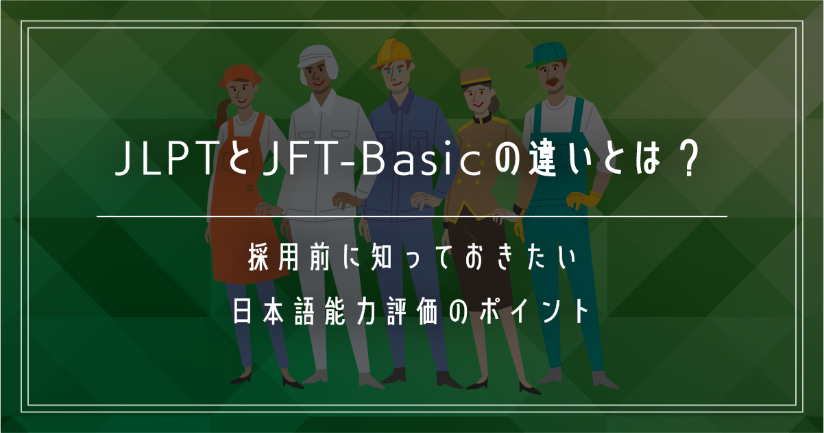 JLPTとJFT-Basicの違いとは？｜採用前に知っておきたい日本語能力評価のポイント | アストミルコープ|Astmilcorp|特定技能外国人採用支援|特定技能 介護,外食,飲食料品製造,宿泊